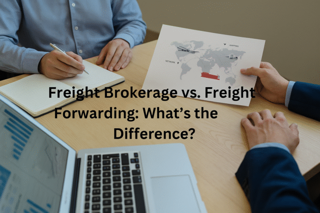 Freight Brokerage vs.Freight Forwarding Whats the Difference